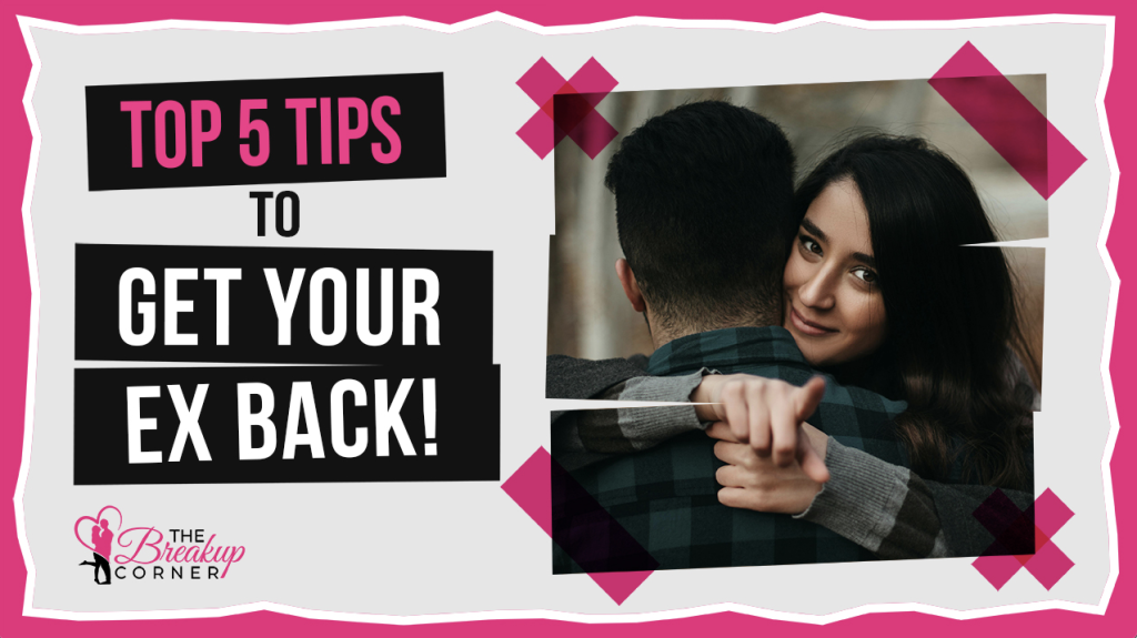 5 CRUCIAL Tips To Get Your Ex Back - The Breakup Corner